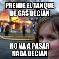 Meme Disaster Girl - prende el tanque de gas decian no va a pasar nada ...