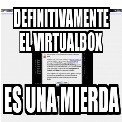 Meme Personalizado - Definitivamente el virtualbox es una mierda - 2526111