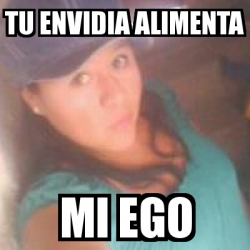 Meme Personalizado - Tu ENVIDIA ALIMENTA MI EGO - 2527523