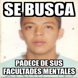 Meme Personalizado - se busca padece de sus facultades mentales - 2528983