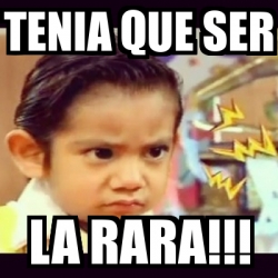 Meme Personalizado - TENIA QUE SER la rara!!! - 2531176