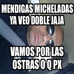 Meme Personalizado - mendigas micheladas ya veo doble jaja vamos por ...