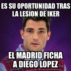 Meme Personalizado - ES SU OPORTUNIDAD TRAS LA LESION DE IKER EL MADRID ...