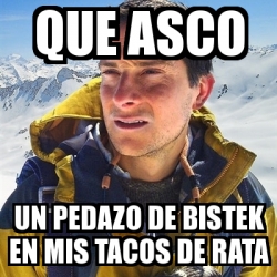 Meme Bear Grylls - que asco un pedazo de bistek en mis tacos de rata ...