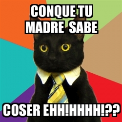 Meme Business Cat - conque tu madre sabe coser ehh!hhhh!?? - 2558257