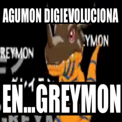 Meme Personalizado - agumon digievoluciona en...greymon - 2559774