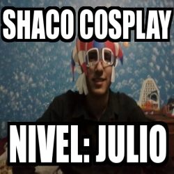 Meme Personalizado - Shaco cosplay nivel: Julio - 2559864