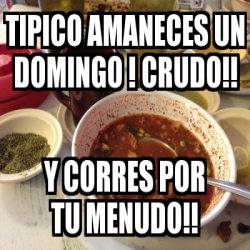 Meme Personalizado - tipico amaneces un domingo ! crudo!! y corres por ...