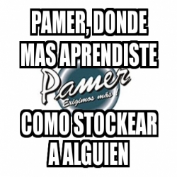 Meme Personalizado - pamer, donde mas aprendiste como stockear a ...