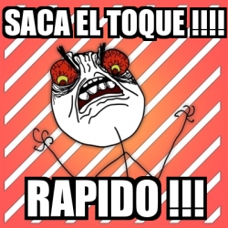 Meme I Hate - saca el toque !!!! rapido !!! - 2565297