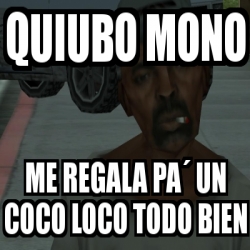 Meme Personalizado - quiubo mono me regala paÂ´ un coco loco todo bien ...