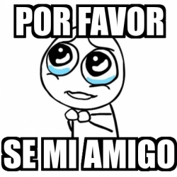 Meme Por favor - por favor se mi amigo - 2569778