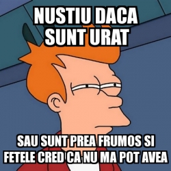 Meme Futurama Fry - nustiu daca sunt urat sau sunt prea frumos si ...