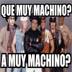 Meme Personalizado - QUE MUY MACHINO? A MUY MACHINO? - 2575485
