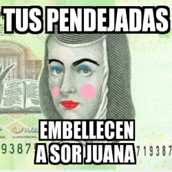 Meme Personalizado - tus pendejadas embellecen a sor juana - 2575745