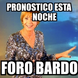 Meme Personalizado - pronostico esta noche foro bardo - 2577347