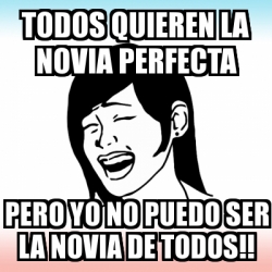 Meme Personalizado - tODOS QUIEREN LA NOVIA PERFECTA PERO YO NO PUEDO ...