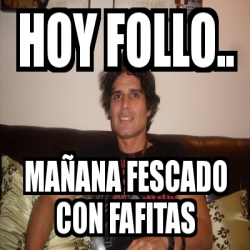Meme Personalizado - hoy follo.. maÃ±ana fescado con fafitas - 2577792