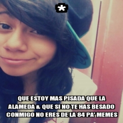 Meme Personalizado - * que estoy mas pisada que la alameda & que si no ...