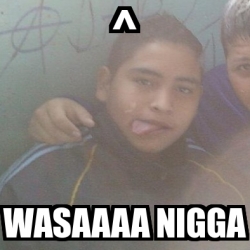 Meme Personalizado - ^ wasaaaa nigga - 2579295