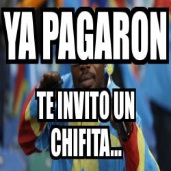 Meme Personalizado - ya pagaron te invito un chifita... - 2586672
