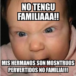 Meme Bebe furioso - no tengu familiaaa!! mis hermanos son mosntruos ...