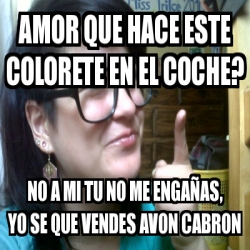 Meme Personalizado - amor que hace este colorete en el coche? no a mi ...