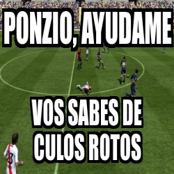 Meme Personalizado - ponzio, ayudame vos sabes de culos rotos - 2590945