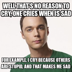 Meme Sheldon Cooper - well that's no reason to cry, one cries when is ...