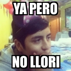 Meme Personalizado - Ya pero No llori - 2593715