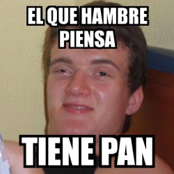 Meme Stoner Stanley - el que hambre piensa tiene pan - 2596938