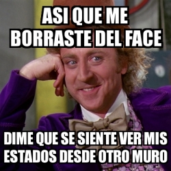 Meme Willy Wonka - asi que me borraste del face dime que se siente ver ...