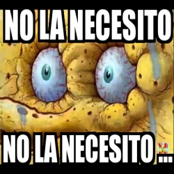 Meme Personalizado - No la necesito No la necesito ... - 2597416