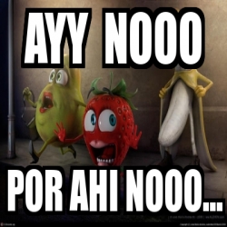 Meme Personalizado - AYY NOOO POR AHI NOOO... - 2598820