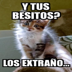 Meme Personalizado - y tus besitos? los extraÃ±o... - 2064825