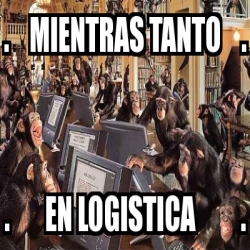 Meme Personalizado - . mientras tanto . . en logistica . - 2067508