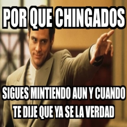 Meme Personalizado - por que chingados SIGUES MINTIENDO aun y cuando te ...