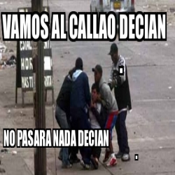 Meme Personalizado - vamos al callao decian . no pasara nada decian ...
