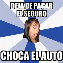 Meme Annoying Facebook Girl - DEja de pagar el seguro choca el auto ...