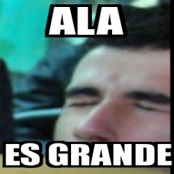 Meme Personalizado - ALA Es Grande - 2613896