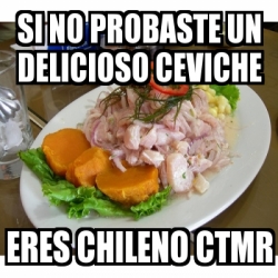 Meme Personalizado - si no probaste un delicioso ceviche eres chileno ...