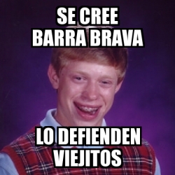 Meme Bad Luck Brian - SE CREE BARRA BRAVA LO DEFIENDEN VIEJITOS - 2616813