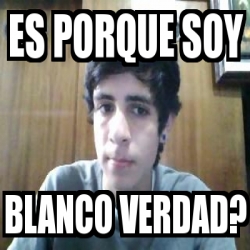 Meme Personalizado - Es porque soy blanco verdad? - 2621096