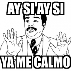 Meme Ay Si - ay si ay si ya me calmo - 2625497