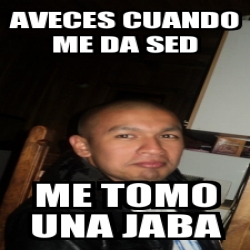 Meme Personalizado - Aveces cuando me da sed me tomo una jaba - 2629565