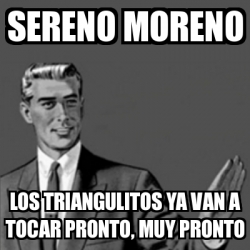 Meme Correction Guy - sereno moreno los triangulitos ya van a tocar ...