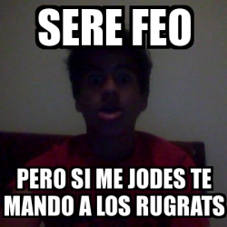 Meme Personalizado - sere feo pero si me jodes te mando a los rugrats ...