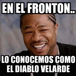 Meme Yo Dawg - en el fronton.. lo conocemos como el diablo velarde ...