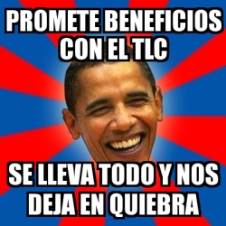 Meme Obama - promete beneficios con el tlc se lleva todo y nos deja en ...