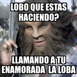 Meme Personalizado - lobo que estas haciendo? llamando a tu enamorada ...